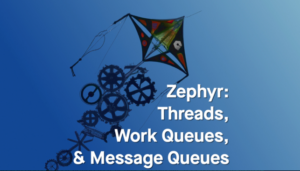 ZephyrRTOS Threads, Work Queues, Message Queues and how we use them – Zephyr Project